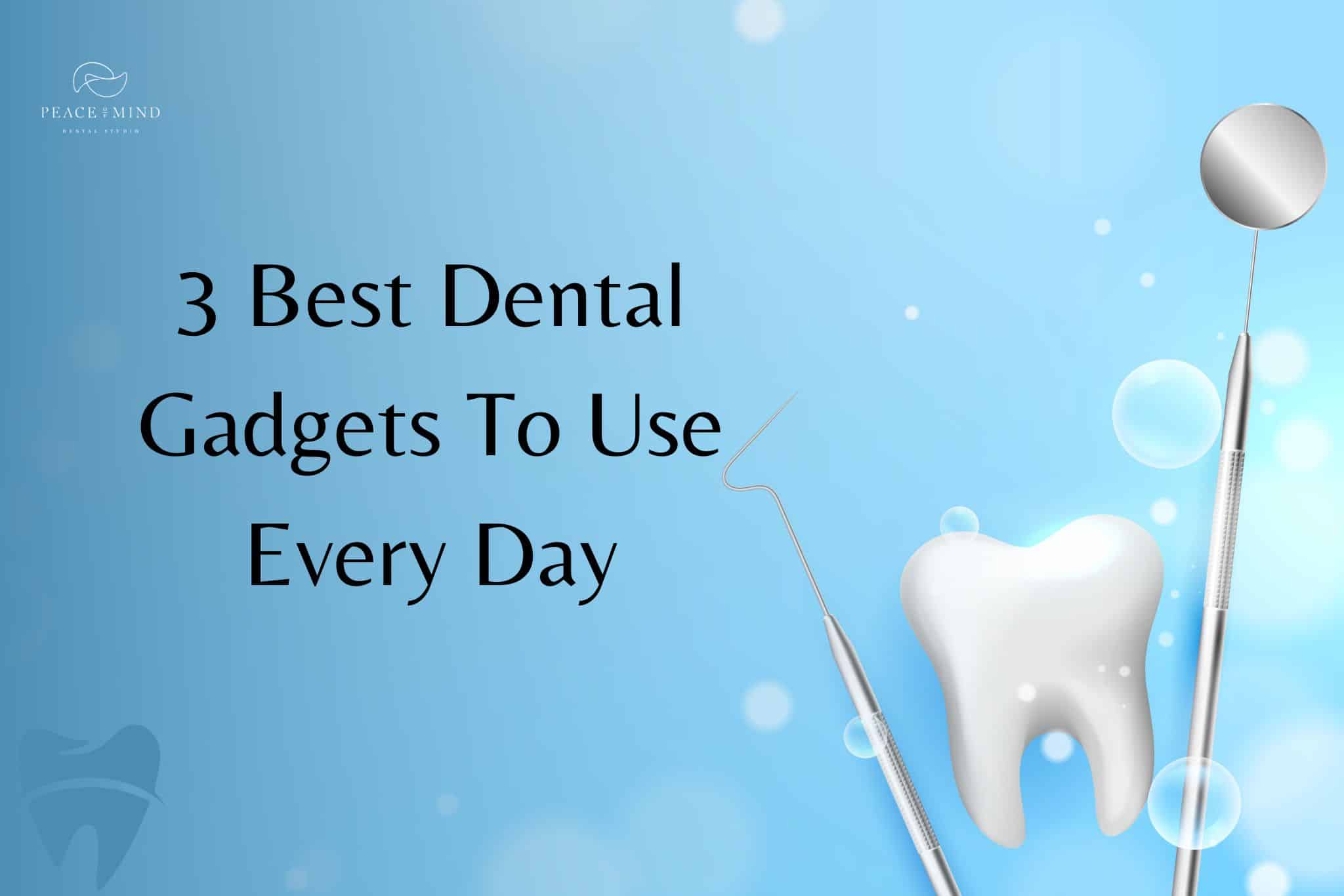 3 Best Dental Gadgets To Use Every Day