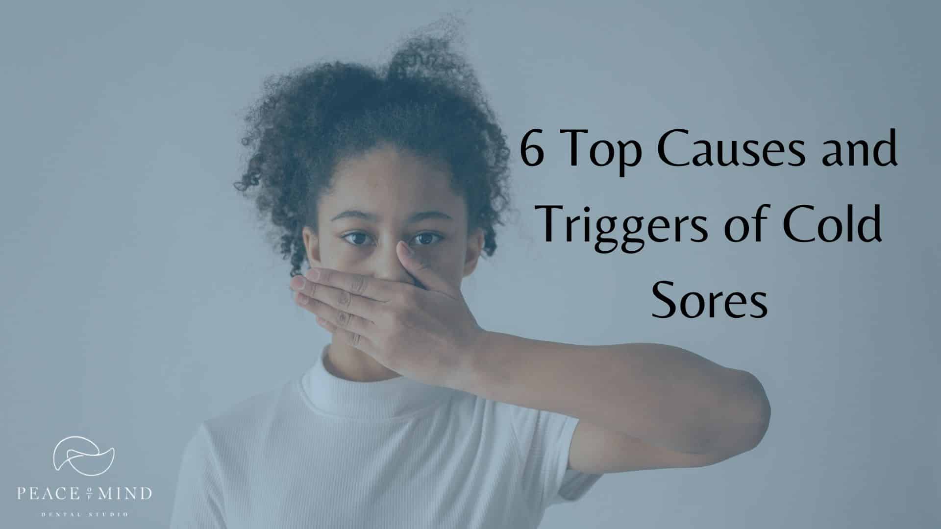 6 Top Causes and Triggers of Cold Sores 6 Top Causes and Triggers of Cold Sores
