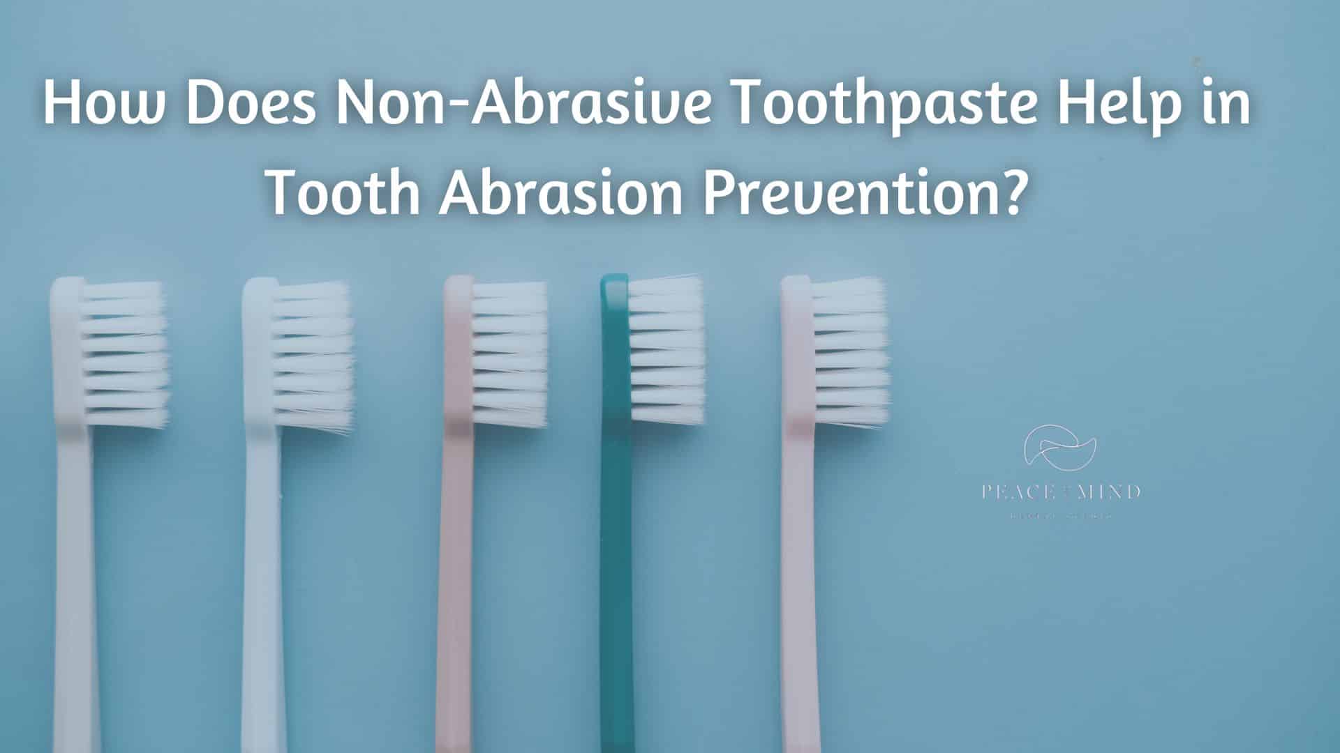 How Non-Abrasive Toothpaste Help in Tooth Abrasion Prevention?